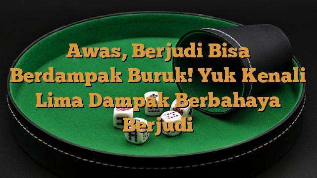 Awas, Berjudi Bisa Berdampak Buruk! Yuk Kenali Lima Dampak Berbahaya ... Awas, Berjudi Bisa Berdampak Buruk! Yuk Kenali Lima Dampak Berbahaya ...