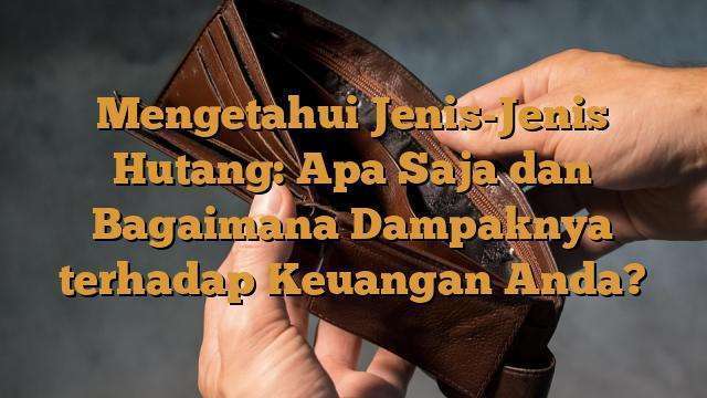 Mengetahui Jenis-Jenis Hutang: Apa Saja dan Bagaimana Dampaknya ... Mengetahui Jenis-Jenis Hutang: Apa Saja dan Bagaimana Dampaknya ...