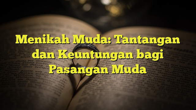 Menikah Muda: Tantangan dan Keuntungan bagi Pasangan Muda ... Menikah Muda: Tantangan dan Keuntungan bagi Pasangan Muda ...