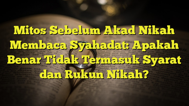 Mitos Sebelum Akad Nikah Membaca Syahadat: Apakah Benar Tidak Termasuk ... Mitos Sebelum Akad Nikah Membaca Syahadat: Apakah Benar Tidak Termasuk ...