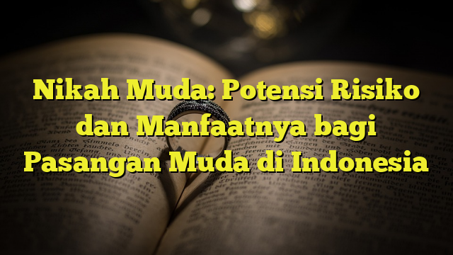 Nikah Muda: Potensi Risiko dan Manfaatnya bagi Pasangan Muda di ... Nikah Muda: Potensi Risiko dan Manfaatnya bagi Pasangan Muda di ...