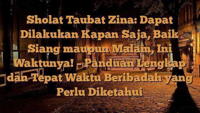 Sholat Taubat Zina: Dapat Dilakukan Kapan Saja, Baik Siang maupun Malam ... Sholat Taubat Zina: Dapat Dilakukan Kapan Saja, Baik Siang maupun Malam ...