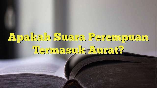 Apakah Suara Perempuan Termasuk Aurat? - BelajarHijrah.com Apakah Suara Perempuan Termasuk Aurat? - BelajarHijrah.com