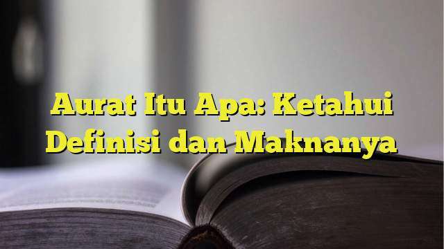 Aurat Itu Apa Ketahui Definisi Dan Maknanya