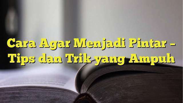 Cara Agar Menjadi Pintar - Tips dan Trik yang Ampuh - BelajarHijrah.com Cara Agar Menjadi Pintar - Tips dan Trik yang Ampuh - BelajarHijrah.com