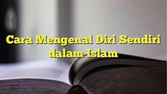 Cara Mengenal Diri Sendiri dalam Islam - BelajarHijrah.com Cara Mengenal Diri Sendiri dalam Islam - BelajarHijrah.com