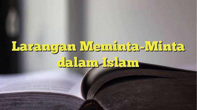 Larangan Meminta-Minta dalam Islam - BelajarHijrah.com Larangan Meminta-Minta dalam Islam - BelajarHijrah.com