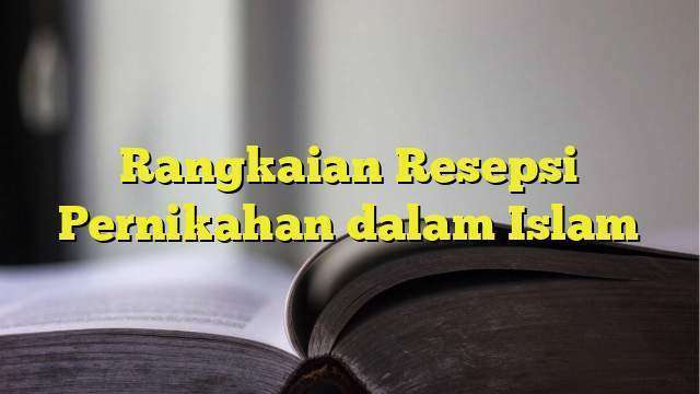 Rangkaian Resepsi Pernikahan dalam Islam - BelajarHijrah.com Rangkaian Resepsi Pernikahan dalam Islam - BelajarHijrah.com