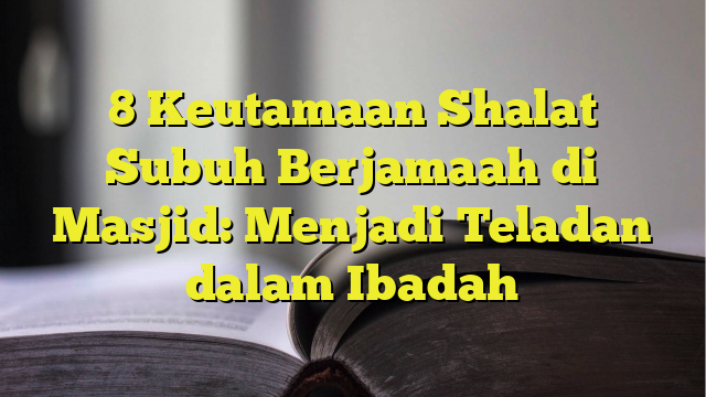 8 Keutamaan Shalat Subuh Berjamaah di Masjid: Menjadi Teladan dalam ... 8 Keutamaan Shalat Subuh Berjamaah di Masjid: Menjadi Teladan dalam ...