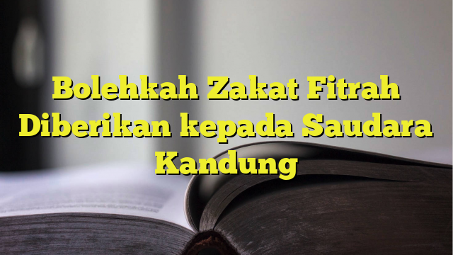 Bolehkah Zakat Fitrah Diberikan kepada Saudara Kandung - BelajarHijrah.com Bolehkah Zakat Fitrah Diberikan kepada Saudara Kandung - BelajarHijrah.com