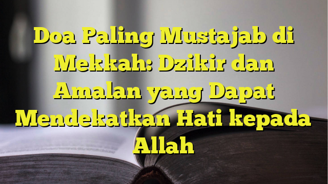 Doa Paling Mustajab di Mekkah: Dzikir dan Amalan yang Dapat Mendekatkan ... Doa Paling Mustajab di Mekkah: Dzikir dan Amalan yang Dapat Mendekatkan ...