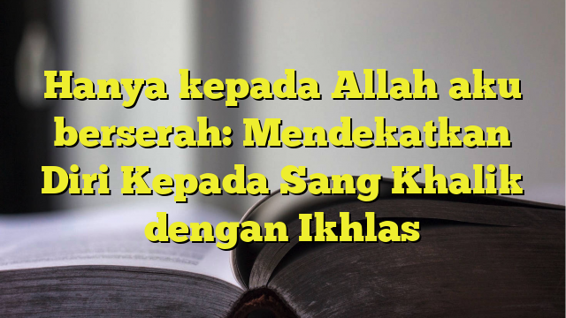 Hanya kepada Allah aku berserah: Mendekatkan Diri Kepada Sang Khalik ... Hanya kepada Allah aku berserah: Mendekatkan Diri Kepada Sang Khalik ...