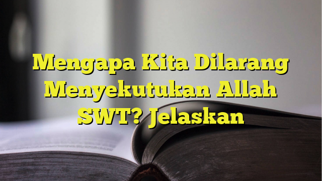 Mengapa Kita Dilarang Menyekutukan Allah SWT? Jelaskan - BelajarHijrah.com Mengapa Kita Dilarang Menyekutukan Allah SWT? Jelaskan - BelajarHijrah.com