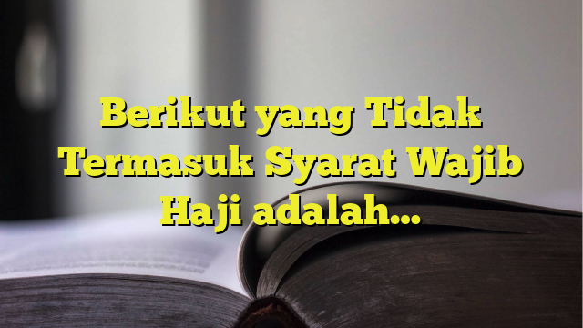 Berikut yang Tidak Termasuk Syarat Wajib Haji adalah... - BelajarHijrah.com Berikut yang Tidak Termasuk Syarat Wajib Haji adalah... - BelajarHijrah.com