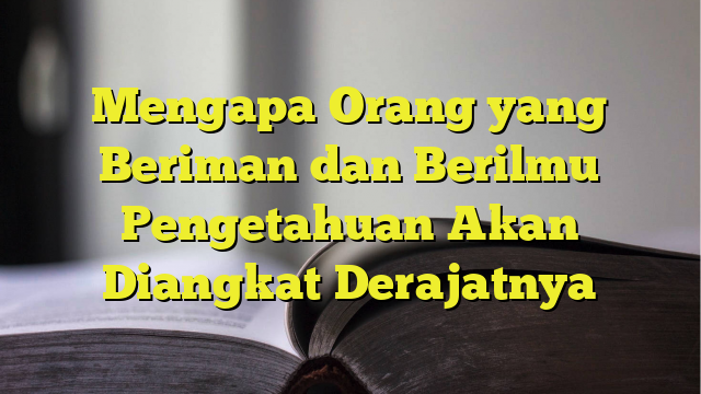 Mengapa Orang yang Beriman dan Berilmu Pengetahuan Akan Diangkat ... Mengapa Orang yang Beriman dan Berilmu Pengetahuan Akan Diangkat ...