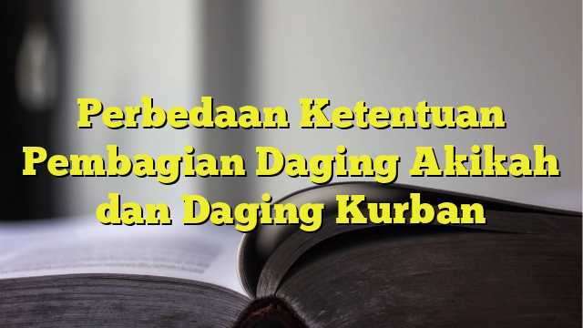 Perbedaan Ketentuan Pembagian Daging Akikah dan Daging Kurban ... Perbedaan Ketentuan Pembagian Daging Akikah dan Daging Kurban ...