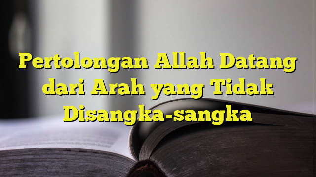 Pertolongan Allah Datang dari Arah yang Tidak Disangka-sangka ... Pertolongan Allah Datang dari Arah yang Tidak Disangka-sangka ...