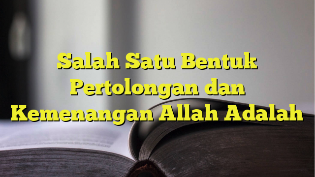 Salah Satu Bentuk Pertolongan dan Kemenangan Allah Adalah ... Salah Satu Bentuk Pertolongan dan Kemenangan Allah Adalah ...