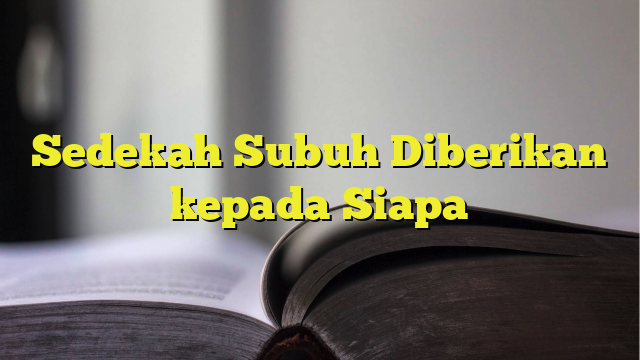 Sedekah Subuh Diberikan kepada Siapa - BelajarHijrah.com Sedekah Subuh Diberikan kepada Siapa - BelajarHijrah.com