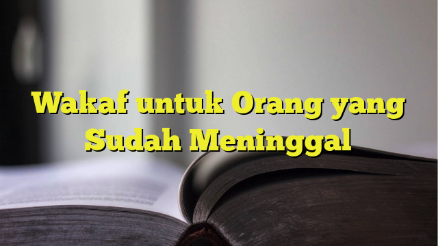 Wakaf untuk Orang yang Sudah Meninggal - BelajarHijrah.com Wakaf untuk Orang yang Sudah Meninggal - BelajarHijrah.com