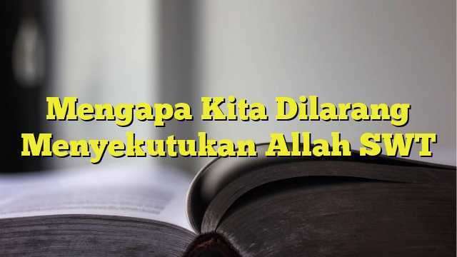 Mengapa Kita Dilarang Menyekutukan Allah SWT - BelajarHijrah.com Mengapa Kita Dilarang Menyekutukan Allah SWT - BelajarHijrah.com